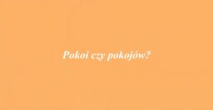 Pokoi czy pokojów?